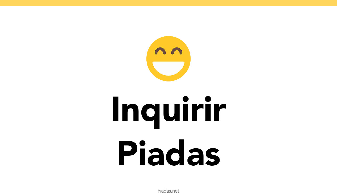4+ Piadas de Inquirir - Piadas